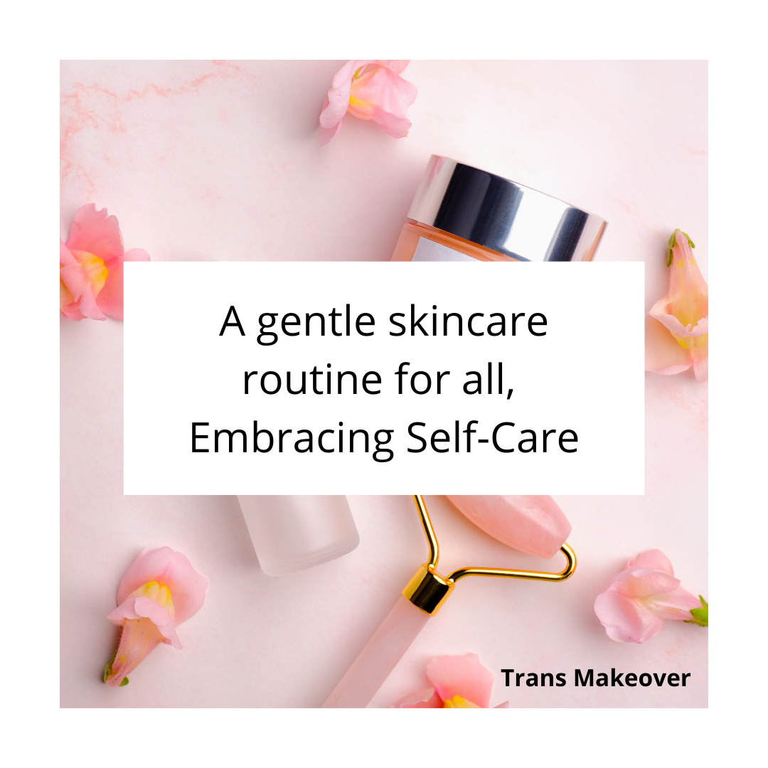 A gentle skincare routine for all, Embracing Self-Care - Transmakeover